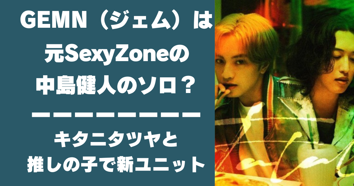【推しの子2期】主題歌の歌手GEMNは誰？中島健人とキタニタツヤ | NANAIRO.STAR-MAGAZINE'S